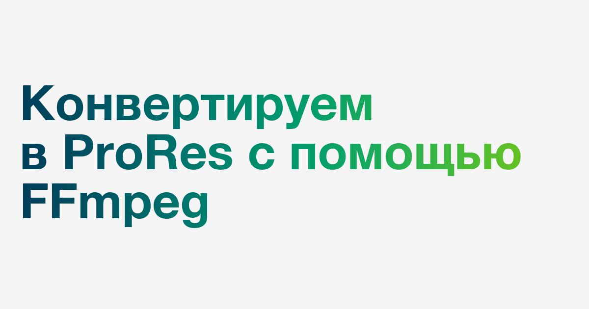 Конвертируем в ProRes с помощью FFmpeg :: Хранитель заметок